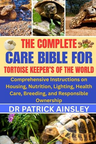 The Complete Care Bible for Tortoise Keeper's of the World by Dr ...