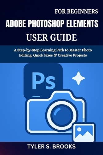 Adobe Photoshop Elements User Guide for Beginners by Tyler S Brooks ...