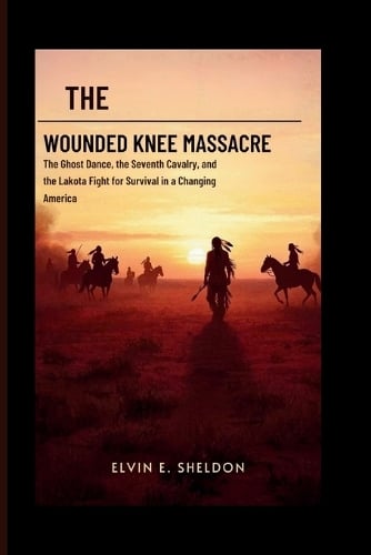 The Wounded Knee massacre by Elvin E Sheldon | Waterstones