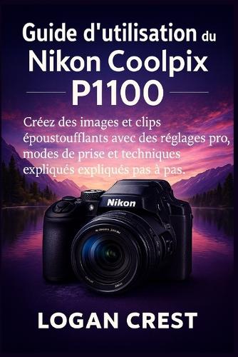 Guide d'utilisation du Nikon Coolpix P1100 by Logan Crest | Waterstones