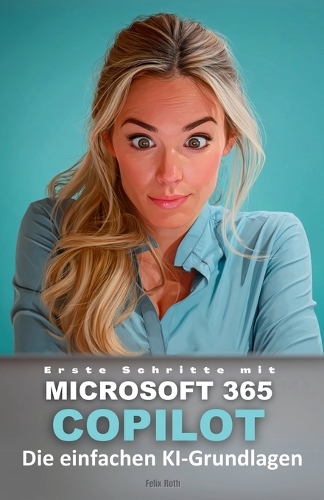 Erste Schritte mit Microsoft 365 Copilot by Felix Roth | Waterstones