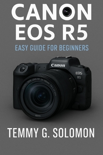 Canon EOS R5 Easy Guide for Beginners by Temmy G Solomon | Waterstones