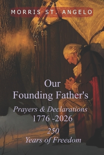 Our Founding Father's Prayers and Declarations 1776-2026 by Morris J St ...