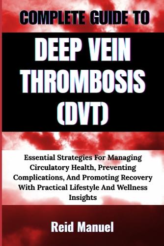 Complete Guide to Deep Vein Thrombosis (Dvt) by Reid Manuel | Waterstones