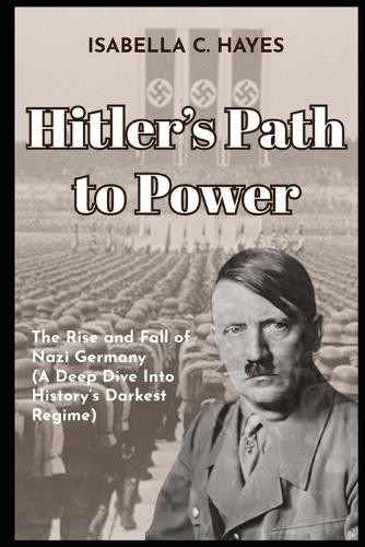 Hitler's Path to Power The Rise and Fall of Nazi Germany A Deep Dive ...