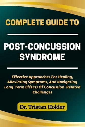 Complete Guide to Post-Concussion Syndrome by Dr Tristan Holder ...