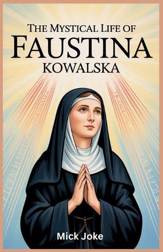 The Mystical Life of Saint Faustina Kowalska by Mick Joke | Waterstones