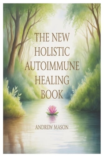 The New Holistic Autoimmune Healing Book by Andrew Mason | Waterstones