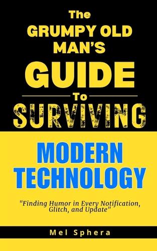 The Grumpy Old Man's Guide to Modern Technology by Mel Sphera | Waterstones