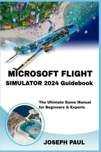 Microsoft Flight Simulator 2024 Guidebook by Joseph Paul | Waterstones