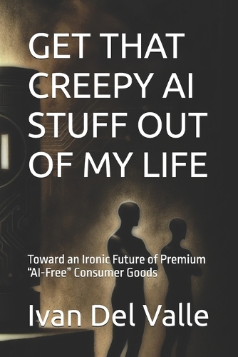 Get That Creepy AI Stuff Out of My Life by Dr Ivan del Valle | Waterstones