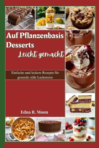 Auf Pflanzenbasis desserts leicht gemacht by Edna R Moon | Waterstones