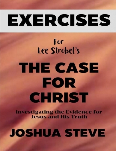 Exercise Book for Lee Strobel's The Case for Christ by Joshua Steve ...