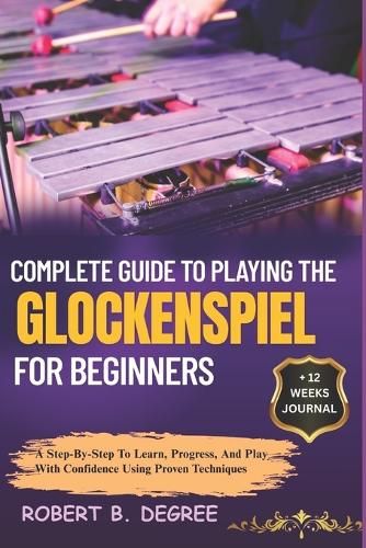 Complete Guide To Playing The Glockenspiel For Beginners by Robert B ...