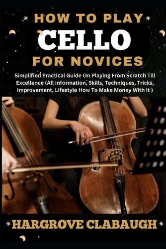 How to Play Cello for Novices by Hargrove Clabaugh | Waterstones