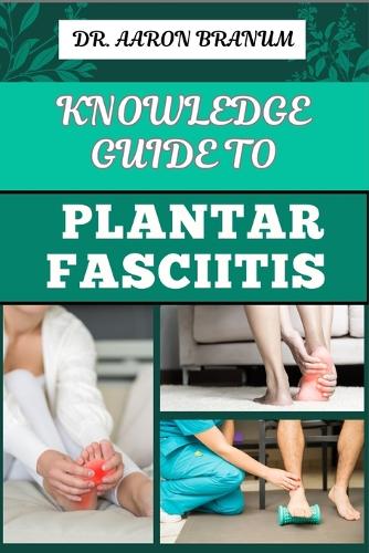 Knowledge Guide to Plantar Fasciitis by Dr Aaron Branum | Waterstones