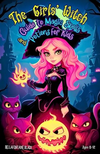The Girls' Witch Guide to Magic Spells and Potions for Kids Ages 8-12 by Bellafontaine Black ...