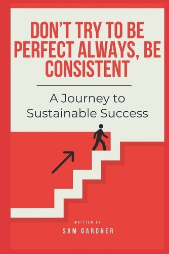 Don't Try To Be Perfect Always, Be Consistent by Sam Gardner | Waterstones