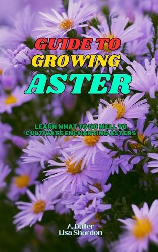 Guide to Growing Asters by Lisa Shardon, A Duller | Waterstones