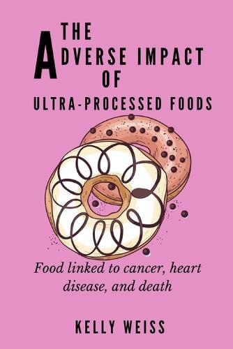 The Adverse Impacts of Ultra-Processed Foods by Kelly Weiss | Waterstones