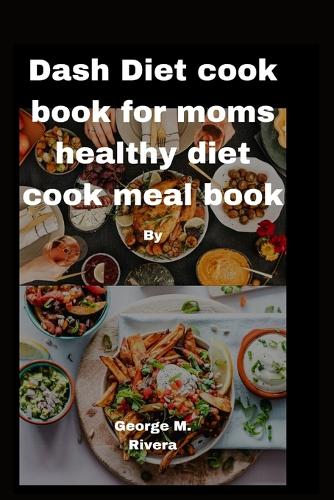 Dash Diet cook book for moms by George M Rivera | Waterstones