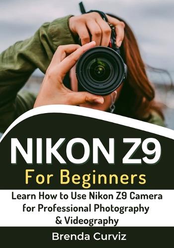 Nikon Z9 For Beginners by Brenda Curviz | Waterstones