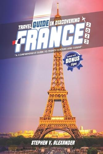 Travel Guide in Discovering France 2023 by Stephen V Alexander ...