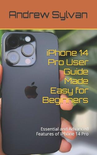 iPhone 14 Pro User Guide Made Easy for Beginners by Andrew Sylvan ...