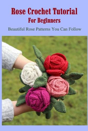 Rose Crochet Tutorial For Beginners by Marin Rose Ann | Waterstones