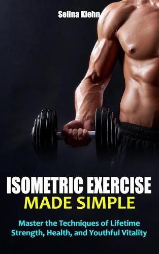 Isometric Exercise Made Simple by Selina Kiehn | Waterstones
