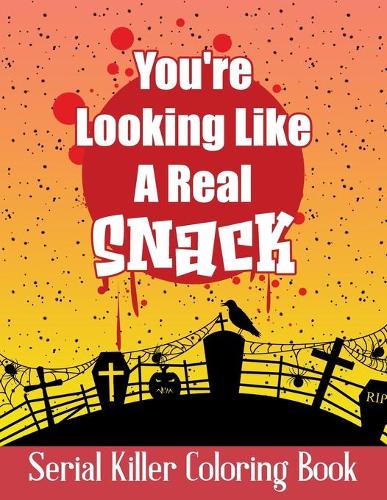 You're Looking Like A Real Snack - Serial Killer Coloring Book by Benny ...