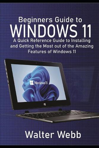 Beginners Guide to Windows 11 by Walter Webb | Waterstones