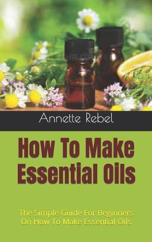 How To Make Essential Oils by Annette Rebel | Waterstones