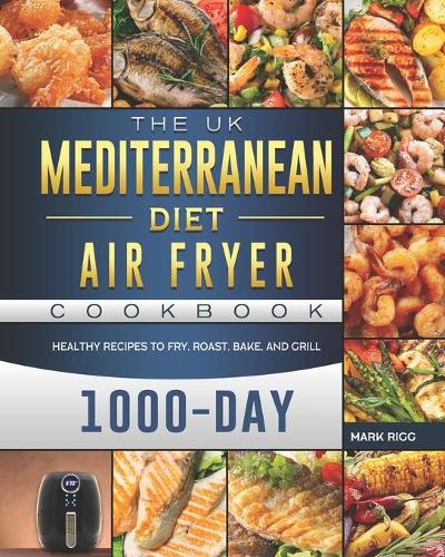 The UK Mediterranean Diet Air Fryer Cookbook by Mark Rigg | Waterstones