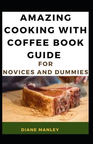 Amazing Cooking With Coffee Book Guide For Novices And Dummies by Diane ...