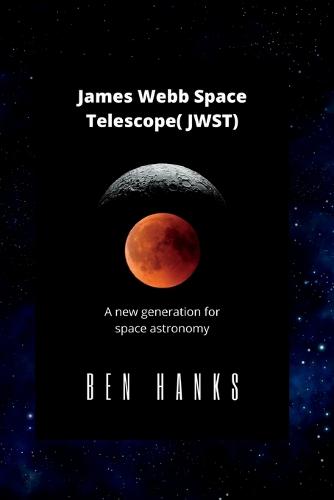James Webb Space Telescope( JWST) by Ben Hanks | Waterstones
