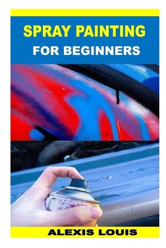 Spray Painting for Beginners by Alexis Louis | Waterstones