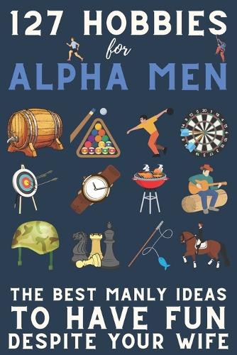 127 Hobbies for Alpha Men by Alpha Man | Waterstones