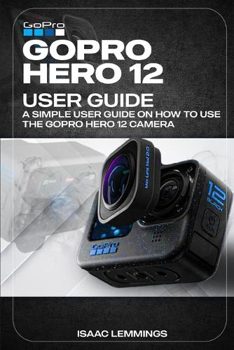 Gopro Hero 12 User Guide by Isaac Lemmings | Waterstones
