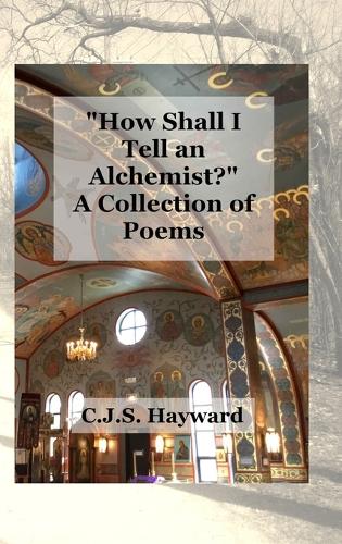How Shall I Tell an Alchemist? A Collection of Poems by C J S Hayward ...