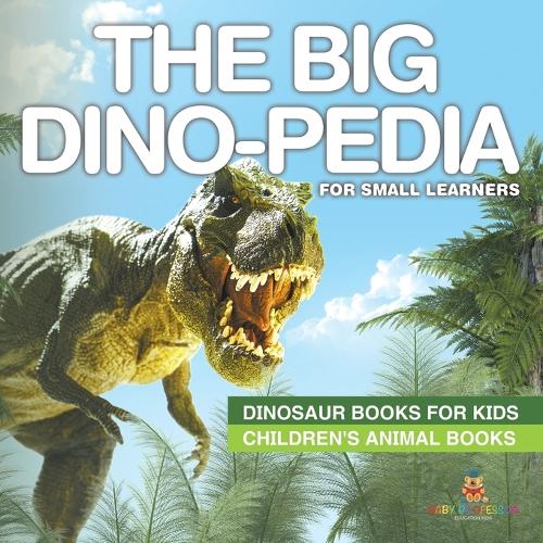 The Big Dino-pedia for Small Learners - Dinosaur Books for Kids ...