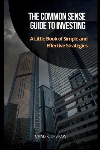 The Common Sense Guide to Investing by Chad K Upshaw | Waterstones