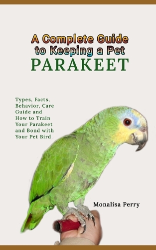 A Complete Guide to Keeping a Pet Parakeet by Monalisa Perry | Waterstones
