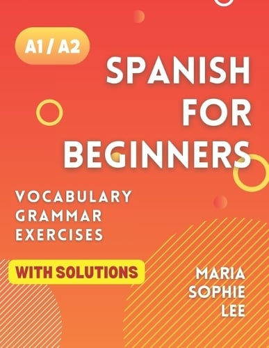 Spanish for Beginners Levels A1 and A2 by Maria Sophie Lee | Waterstones