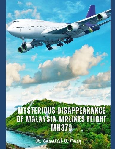 Mysterious Disappearance of Malaysia Airlines Flight MH370 by Dr Gamaliel O Mudy | Waterstones