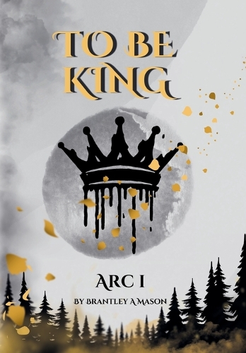 To Be King Arc I by Brantley A Mason | Waterstones