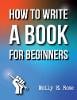 How To Write A Book For Beginners by Molly Elodie Rose | Waterstones